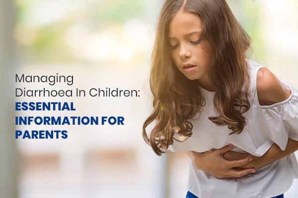 How to Manage Diarrhoea In Children? Guidelines for Parents